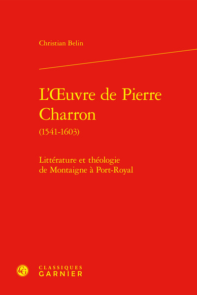 Belin, Christian - L'oeuvre de Pierre Charron (1541-1603) : littérature ...